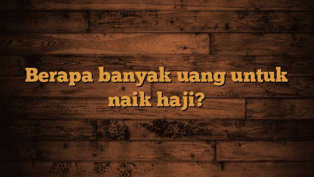 Kisaran Biaya Naij Haji: Berapa Banyak Uang Yang Dibutuhkan? - Jejak Haji Kisaran Biaya Naij Haji: Berapa Banyak Uang Yang Dibutuhkan? - Jejak Haji