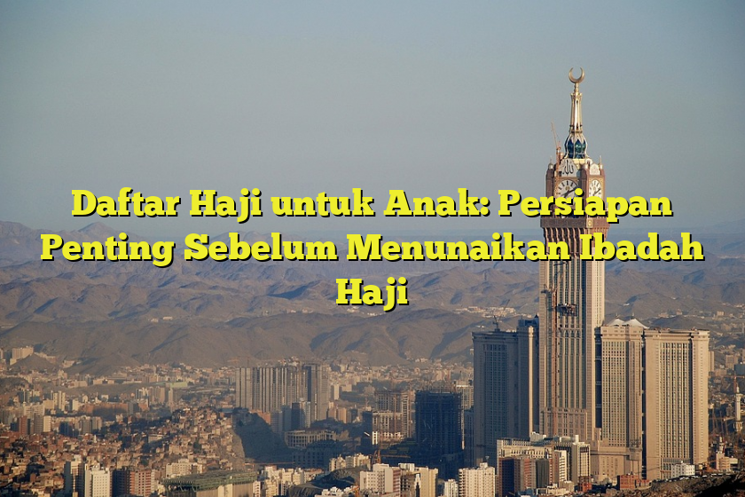 Daftar Haji untuk Anak: Persiapan Penting Sebelum Menunaikan Ibadah ... Daftar Haji untuk Anak: Persiapan Penting Sebelum Menunaikan Ibadah ...