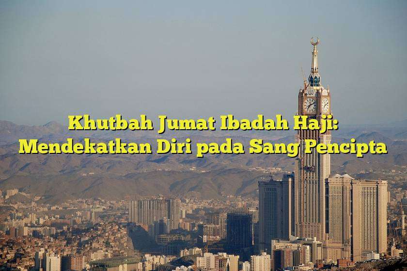 Khutbah Jumat Ibadah Haji Mendekatkan Diri Pada Sang Pencipta Jejak Haji
