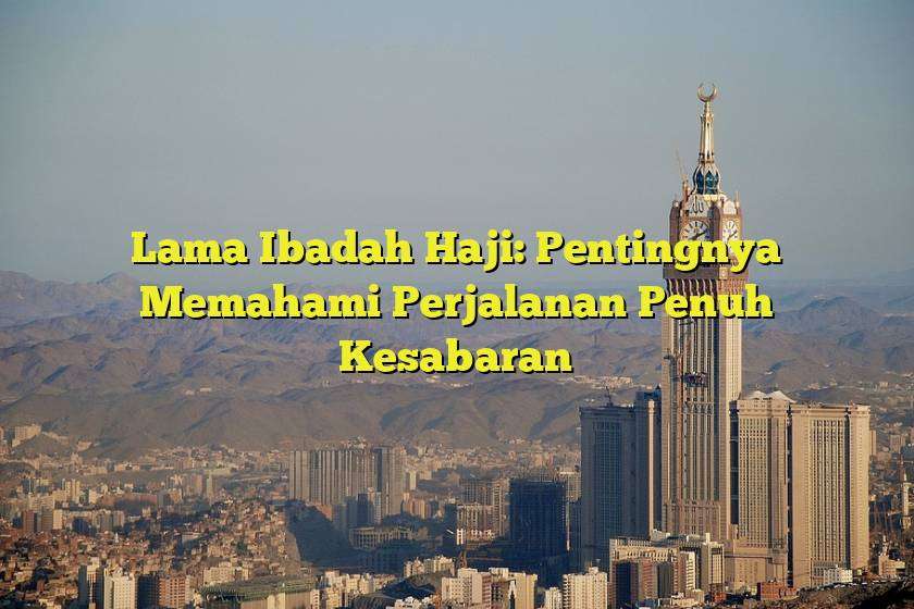 Lama Ibadah Haji: Pentingnya Memahami Perjalanan Penuh Kesabaran ... Lama Ibadah Haji: Pentingnya Memahami Perjalanan Penuh Kesabaran ...