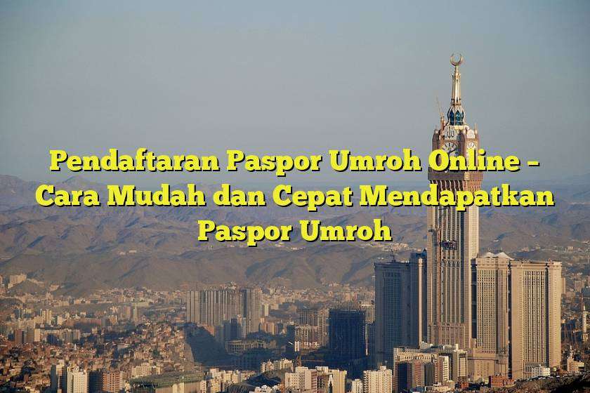 Pendaftaran Paspor Umroh Online - Cara Mudah dan Cepat Mendapatkan ... Pendaftaran Paspor Umroh Online - Cara Mudah dan Cepat Mendapatkan ...