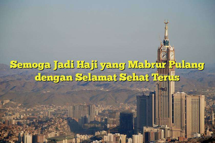 Semoga Jadi Haji yang Mabrur Pulang dengan Selamat Sehat Terus - Jejak Haji Semoga Jadi Haji yang Mabrur Pulang dengan Selamat Sehat Terus - Jejak Haji