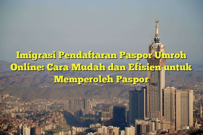 Imigrasi Pendaftaran Paspor Umroh Online: Cara Mudah dan Efisien untuk ... Imigrasi Pendaftaran Paspor Umroh Online: Cara Mudah dan Efisien untuk ...